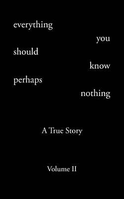 Everything You Should Know Perhaps Nothing: A True Story Volume II by ...