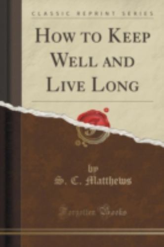 How to Keep Well and Live Long (Classic Reprint) by S. C. Matthews ...