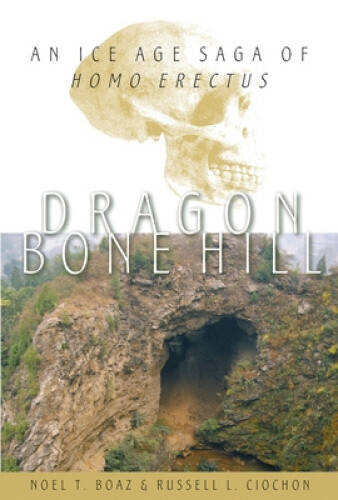 Dragon Bone Hill: An Ice Age Saga of Homo Erectus by Noel T. Boaz ...