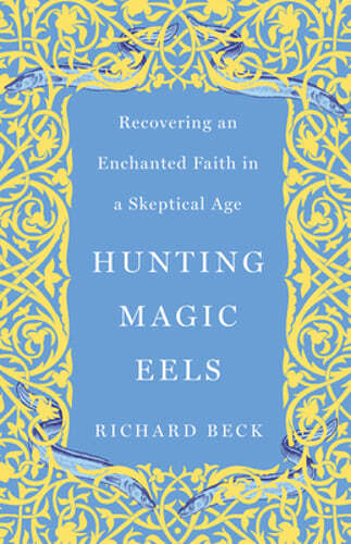 Hunting Magic Eels: Recovering an Enchanted Faith in a Skeptical Age by ...