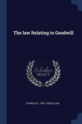 The Law Relating to Goodwill by Charles E. 1861-1929 Allan (2018, Trade ...