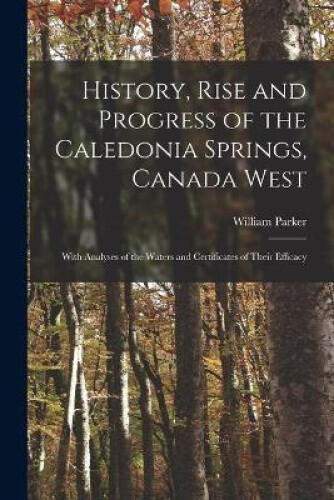 History, Rise and Progress of the Caledonia Springs, Canada West ...