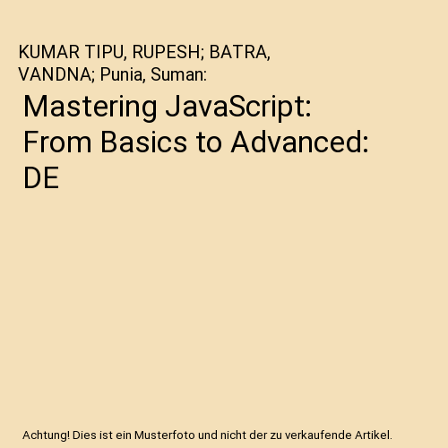 Mastering JavaScript: From Basics to Advanced: DE, KUMAR TIPU, RUPESH; BATRA, VA | eBay.de