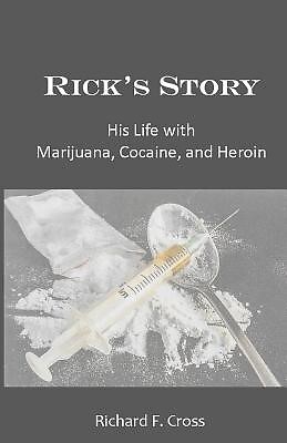 Rick's Story: His Life with Marijuana, Cocaine, and Heroin by Cross ...