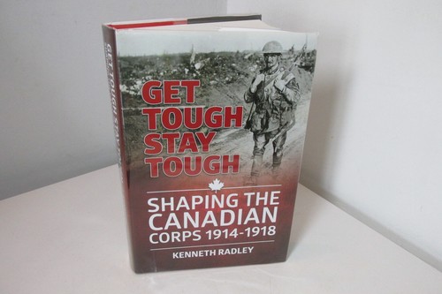 Get Tough Stay Tough: Shaping the Canadian Corps 1914-1918 by Kenneth ...