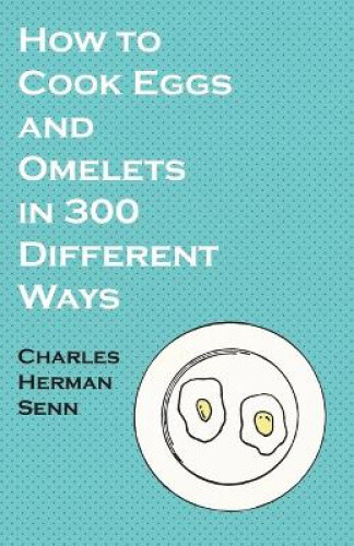 How to Cook Eggs and Omelets in 300 Different Ways by Senn, Charles ...