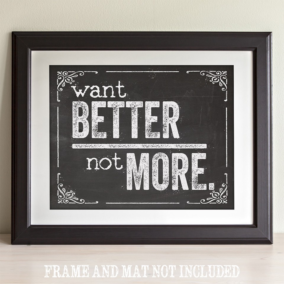 Want Better Not More - 11x14 Unframed Art Print - Great Inspirational ...