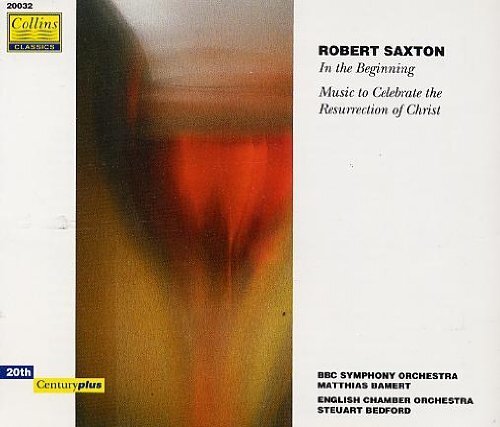 Robert Saxton: In The Beginning/Music To Celebrate The Resurrection Of ...