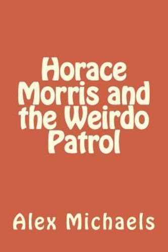 Horace Morris and the Weirdo Patrol by Alexander M. Sokolow (2015 ...
