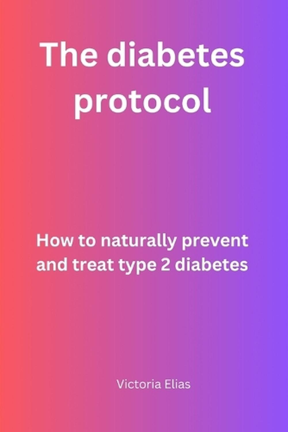 The Diabetes protocol: How to naturally prevent and treat type 2 ...