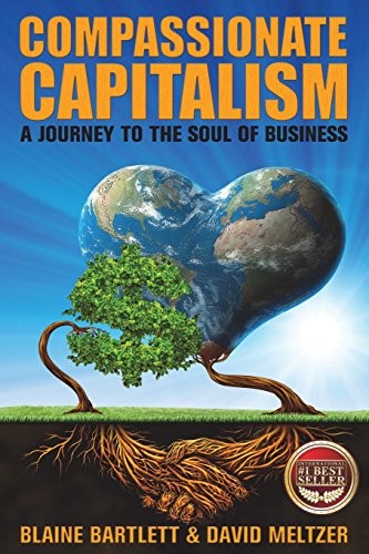 COMPASSIONATE CAPITALISM: A JOURNEY TO THE SOUL OF By Blaine Bartlett ...