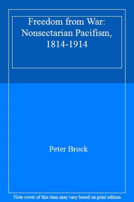 Freedom from War: Nonsectarian Pacifism, 1814-1914 By Peter Broc ...