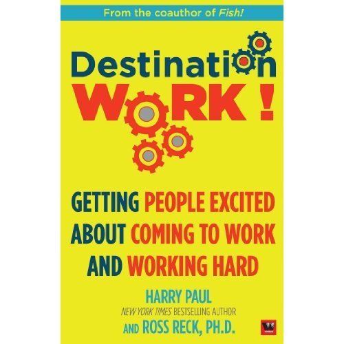 Destination Work!: Getting People Excited About Coming to Work and ...