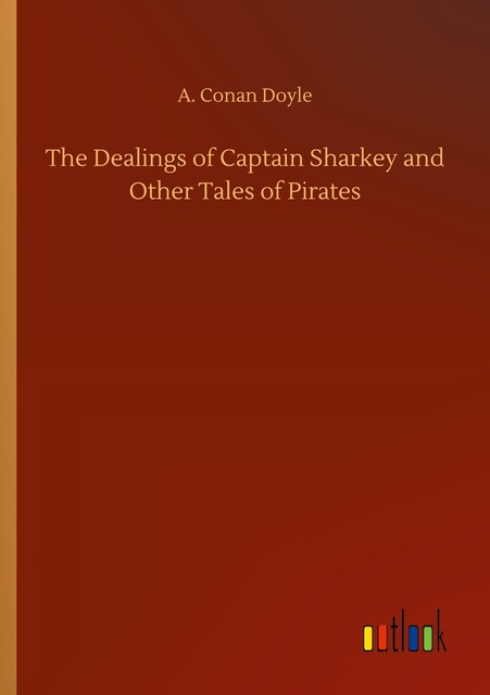 The Dealings of Captain Sharkey and Other Tales of Pirates von A. Conan ...