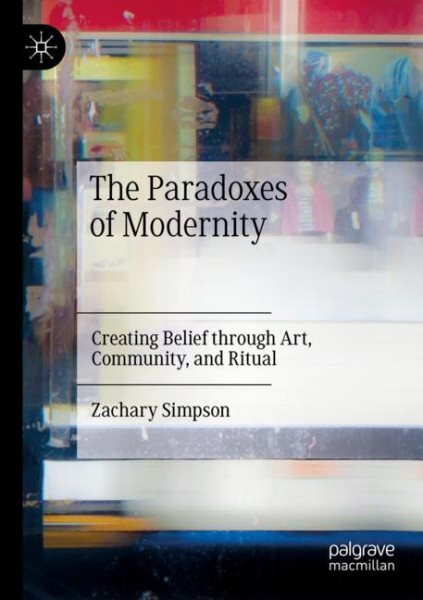The Paradoxes of Modernity : Creating Belief Through Art, Community ...
