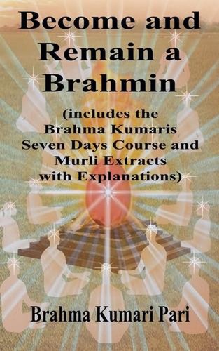 Become and Remain a Brahmin (includes the Brahma Kumaris Seven Days ...