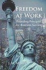 Freedom at Work: Founding Principles for Business Success 9781475957501 ...