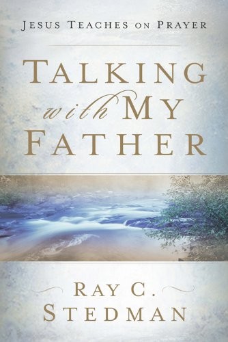 TALKING WITH MY FATHER: JESUS TEACHES ON PRAYER By Ray C. Stedman ...