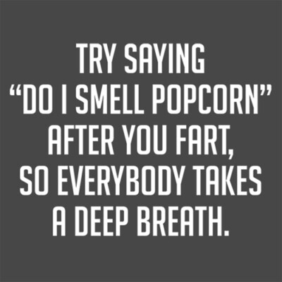 Try Saying "Do I Smell Popcorn" After You Fart, So Everybody Takes A ...