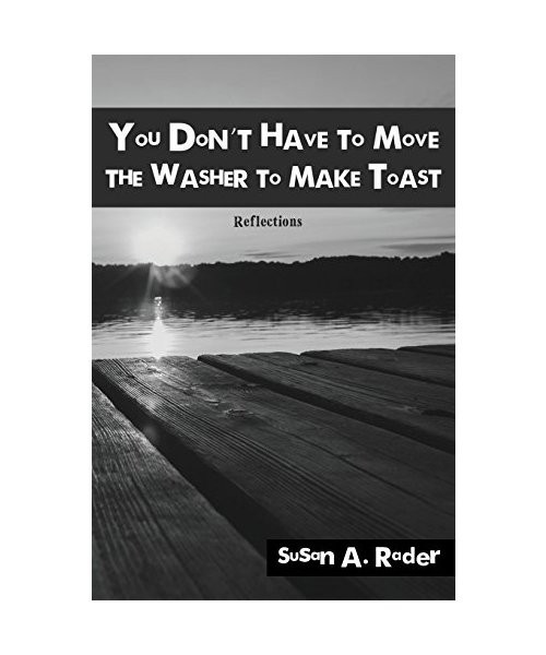 You Don't Have to Move The Washer to Make Toast: Reflections, Susan A ...