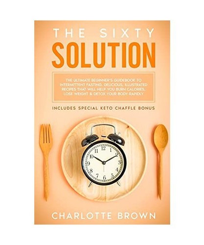 The Sixty Solution: The Ultimate Beginner's Guidebook to Intermittent ...