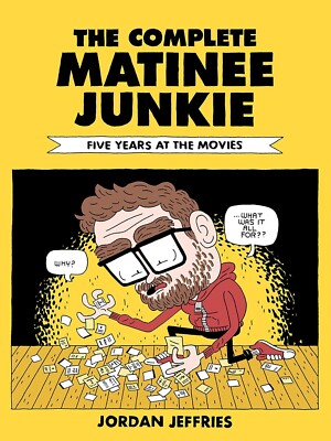 The Complete Matinee Junkie: Five Years at the Movies, by Jordan ...