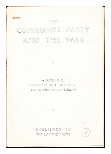 THE LABOUR PARTY The Communist Party and the War: a record of hypocrisy ...