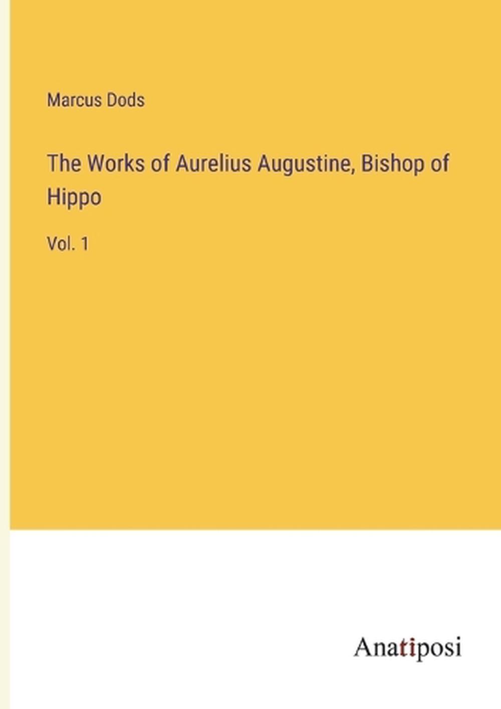 The Works of Aurelius Augustine, Bishop of Hippo: Vol. 1 by Marcus Dods ...