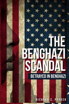 Benghazi Scandal : Betrayed in Benghazi, Paperback by Parker, Richard S., Bra... 9781492785910 ...