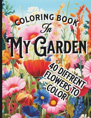 In My Garden Coloring Book: 40 DIFFRENT GARDEN FLOWERS TO COLOR ...