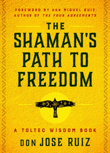 The Shaman's Path to Freedom: A Toltec Wisdom Book by don Jose Ruiz ...