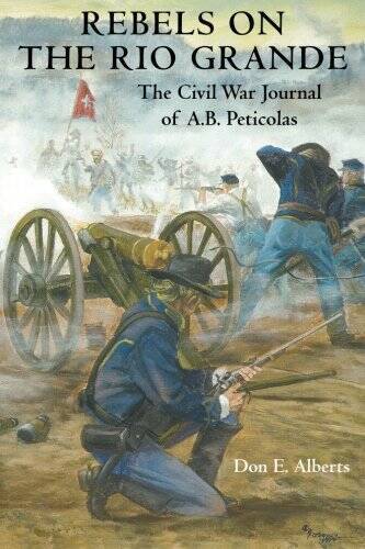 Rebels on the Rio Grande: The Civil War Journal of AB Peticolas - NEW ...