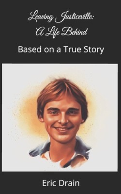 Leaving Justiceville: A Life Behind: Based on a True Story by Eric ...