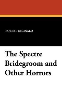 The Spectre Bridegroom and Other Horrors by Reginald, Reginald ...