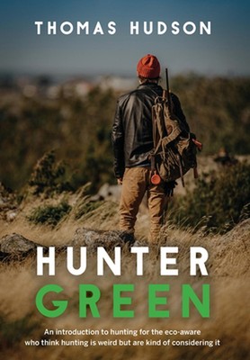 Hunter Green: An Introduction to Hunting for the Eco-Aware Who Think ...