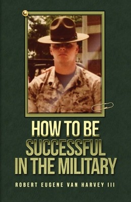 How to Be Successful in the Military by Robert Eugene Van Harvey ...