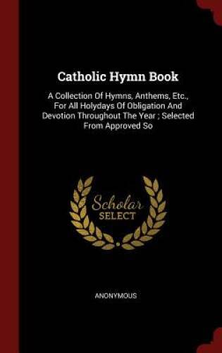 Catholic Hymn Book: A Collection Of Hymns, Anthems, Etc, For All ...