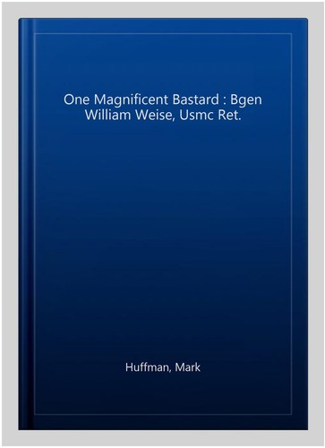 One Magnificent Bastard:BGEN William Weise, USMC (Ret. ) by Mark ...