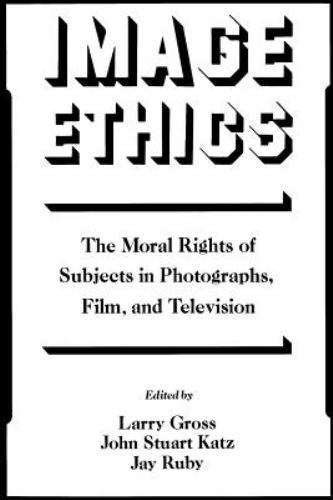 Image Ethics: The Moral Rights of Subjects in Photographs, Film, and ...