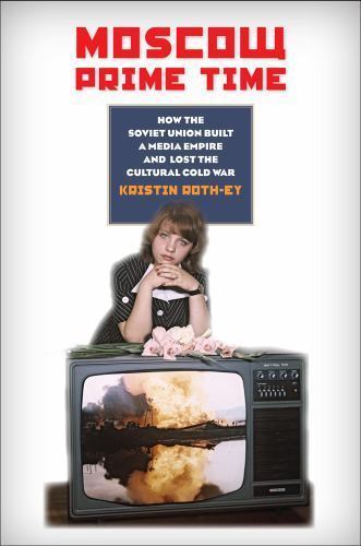 Moscow Prime Time : How the Soviet Union Built the Media Empire That ...