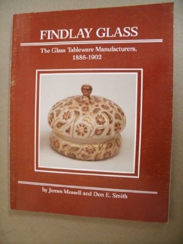 FINDLAY GLASS: THE GLASS TABLEWARE MANUFACTURERS, By James Measell ...