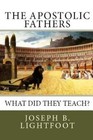 The Apostolic Fathers: What Did They Teach? by Lightfoot, Joseph B ...