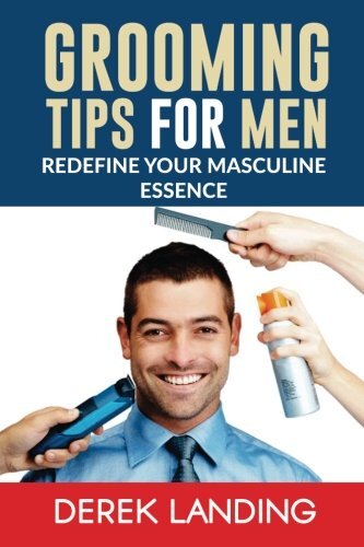 GROOMING TIPS FOR MEN: REDEFINE YOUR MASCULINE ESSENCE- A By Derek ...