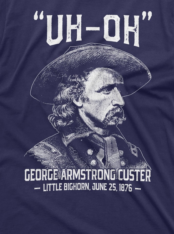 Men's US history Funny T-shirt Uh-oh george armstrong custer little ...
