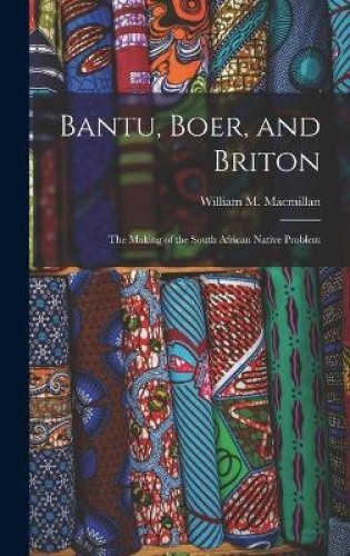 Bantu, Boer, and Briton; the Making of the South African Native Problem ...