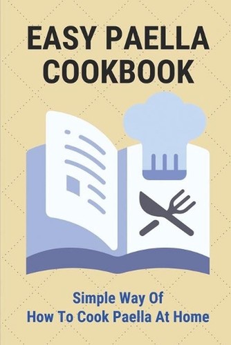 Easy Paella Cookbook: Simple Way Of How To Cook Paella At Home: Joy Of ...