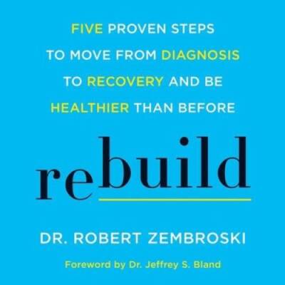 Rebuild: Five Proven Steps to Move from Diagnosis to Recovery and Be ...