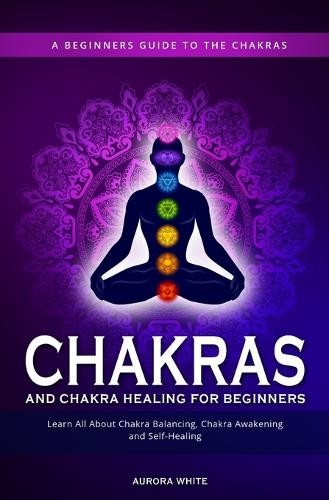 Aurora White Chakras and Chakra Healing for Beginners (Paperback ...