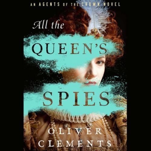 The Agents of the Crown Ser.: All the Queen's Spies : A Novel by Oliver ...