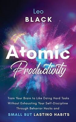 Atomic Productivity: Train Your Brain to Like Doing Hard Tasks Wi by ...